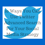 10 Ways You Can Use Twitter Advanced Search For Your Social Media Strategy